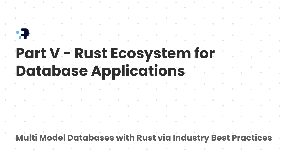Part V - Rust Ecosystem for Database Applications | Multi Model Databases with Rust via Industry ...